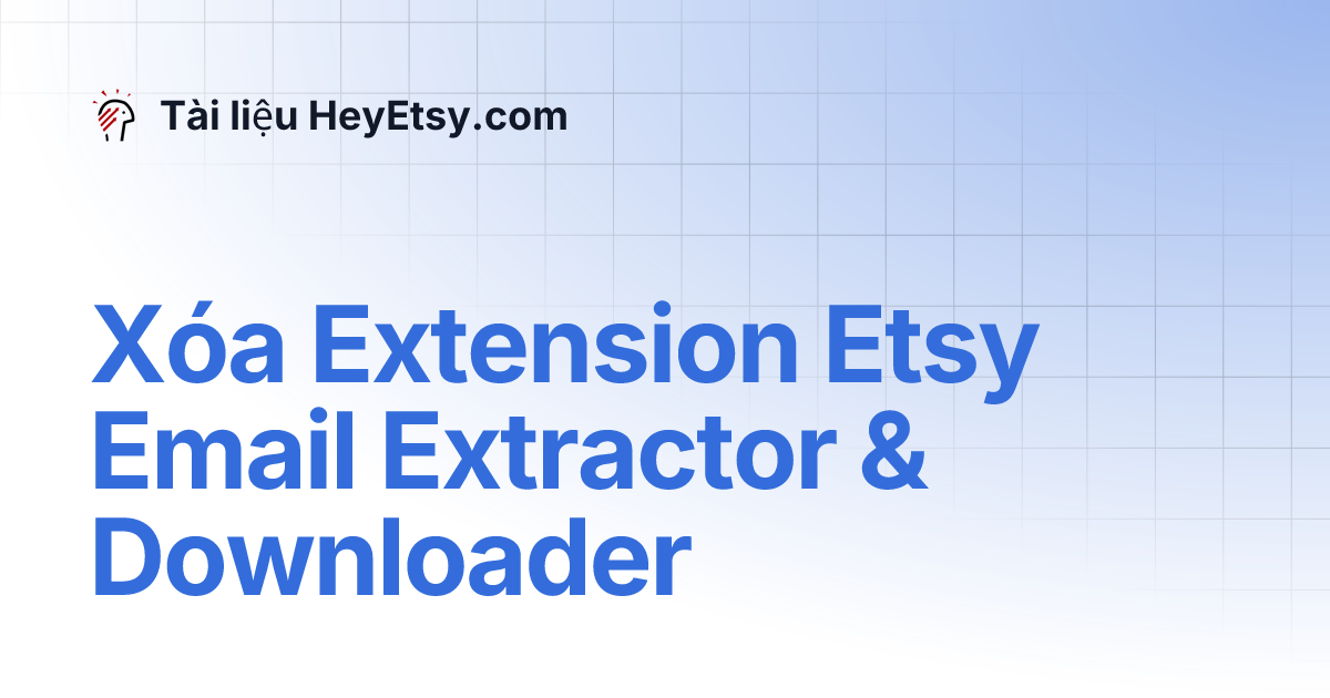Xóa Extension Etsy Email Extractor & Downloader | Tài liệu HeyEtsy.com